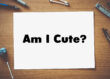 Am I Cute? QUIZ - 100% Reliable Answer - Quizondo